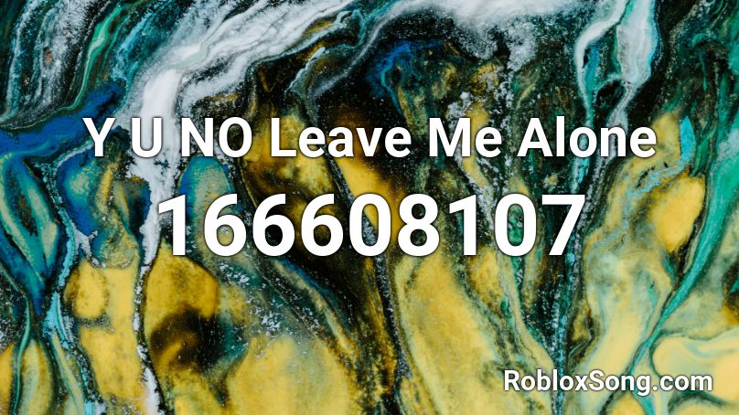 Y U NO Leave Me Alone Roblox ID - Roblox music codes