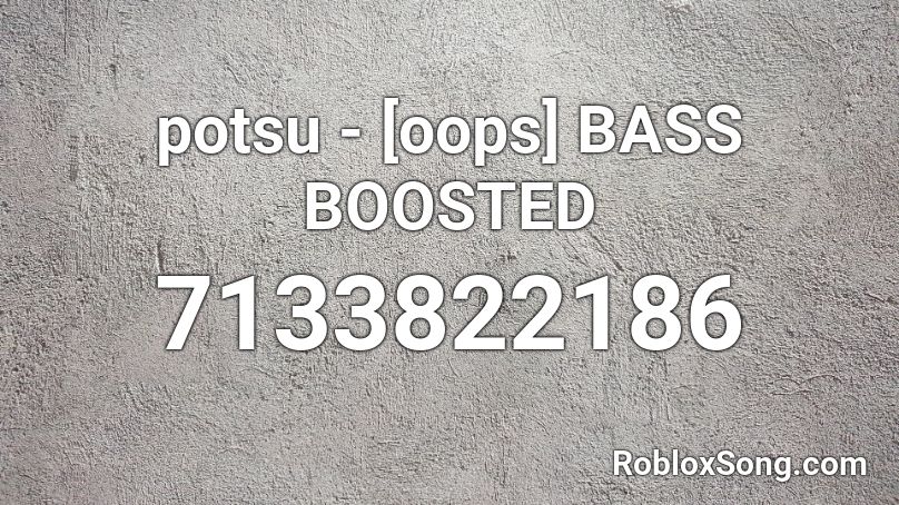 potsu - [oops] BASS BOOSTED Roblox ID - Roblox music codes