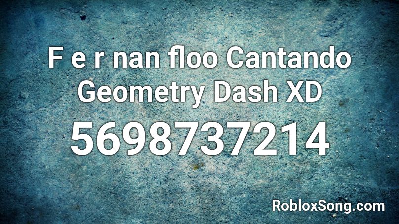 F e r nan floo Cantando Geometry Dash XD Roblox ID - Roblox music codes