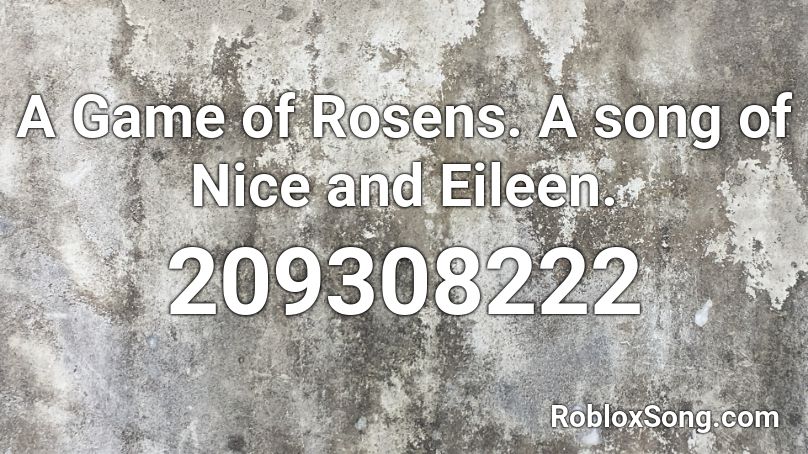 A Game of Rosens. A song of Nice and Eileen. Roblox ID - Roblox music codes