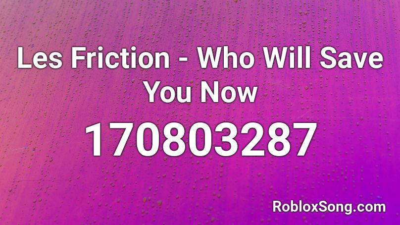 Les Friction - Who Will Save You Now Roblox ID - Roblox music codes