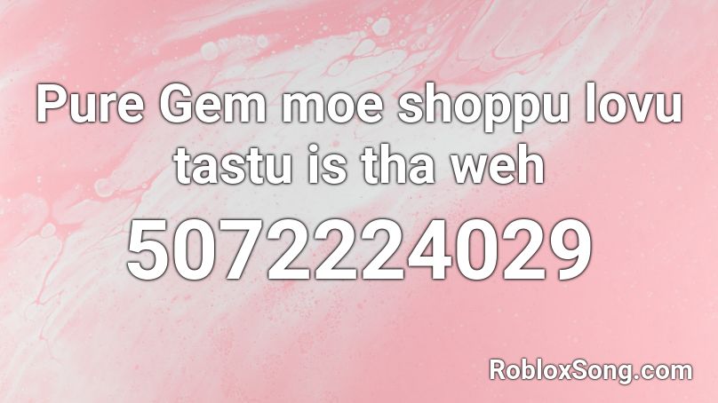 Pure Gem moe shoppu lovu tastu is tha weh Roblox ID - Roblox music codes