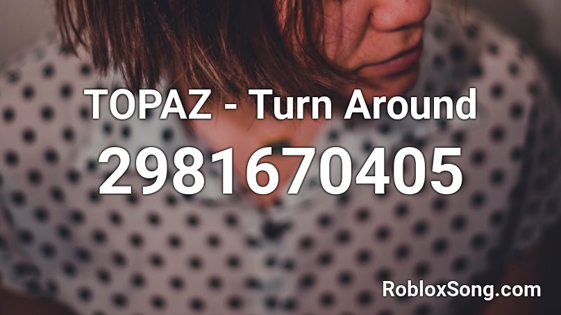 TOPAZ - Turn Around Roblox ID - Roblox music codes