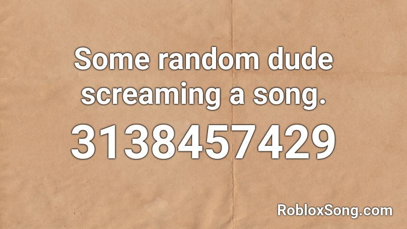 Some random dude screaming a song. Roblox ID - Roblox music codes