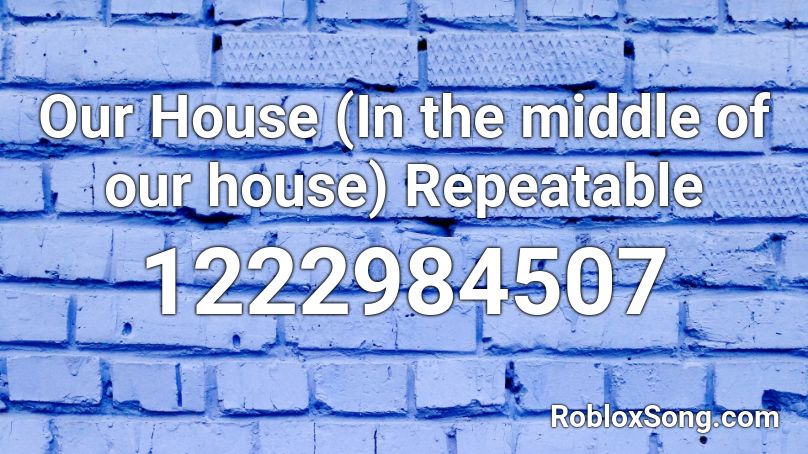 Our House (In the middle of our house) Repeatable Roblox ID - Roblox ...