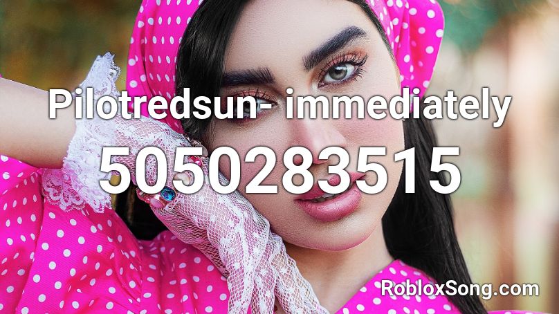 Pilotredsun- immediately Roblox ID - Roblox music codes