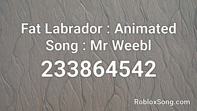 Fat Labrador : Animated Song : Mr Weebl Roblox ID - Roblox music codes
