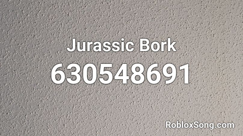 Jurassic Bork Roblox ID - Roblox music codes