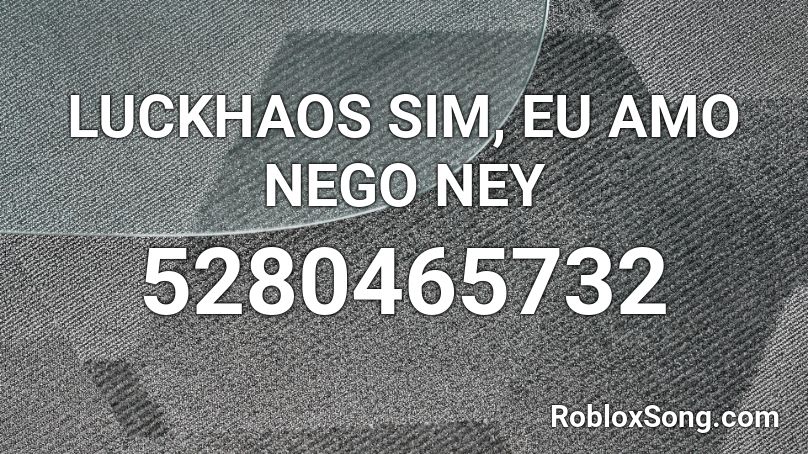 LUCKHAOS SIM, EU AMO NEGO NEY Roblox ID - Roblox music codes