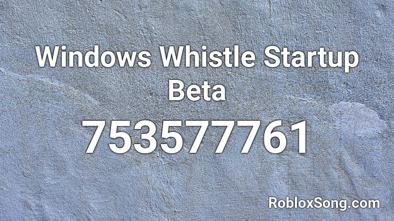 Windows Whistle Startup Beta Roblox ID - Roblox music codes