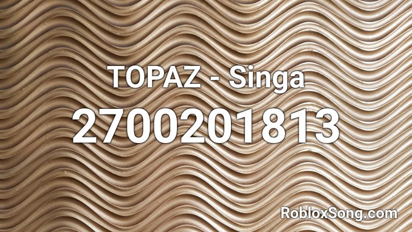 TOPAZ - Singa Roblox ID - Roblox music codes