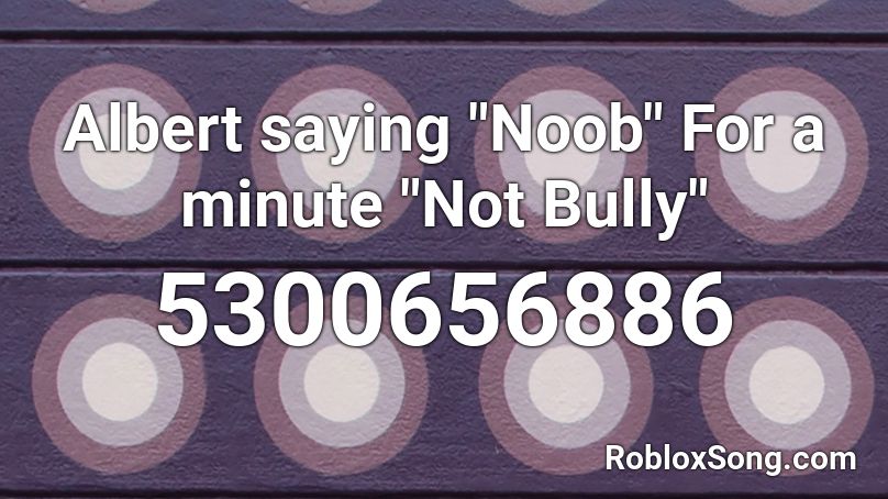 Albert saying "Noob" For a minute "Not Bully" Roblox ID - Roblox music ...