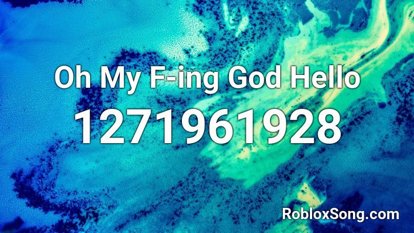 Oh My F-ing God Hello Roblox ID - Roblox music codes