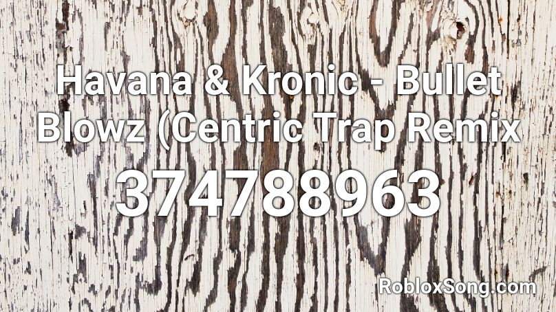 Havana & Kronic - Bullet Blowz (Centric Trap Remix Roblox ID - Roblox ...